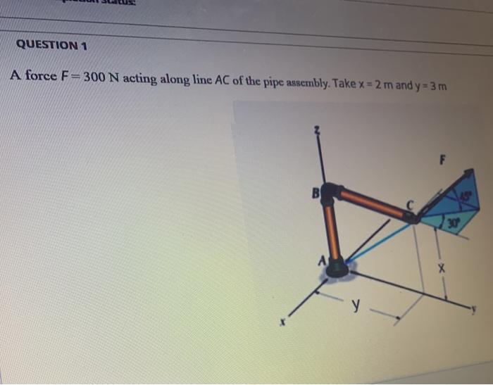 Solved Question 1 A Force F 300 N Acting Along Line Ac Of