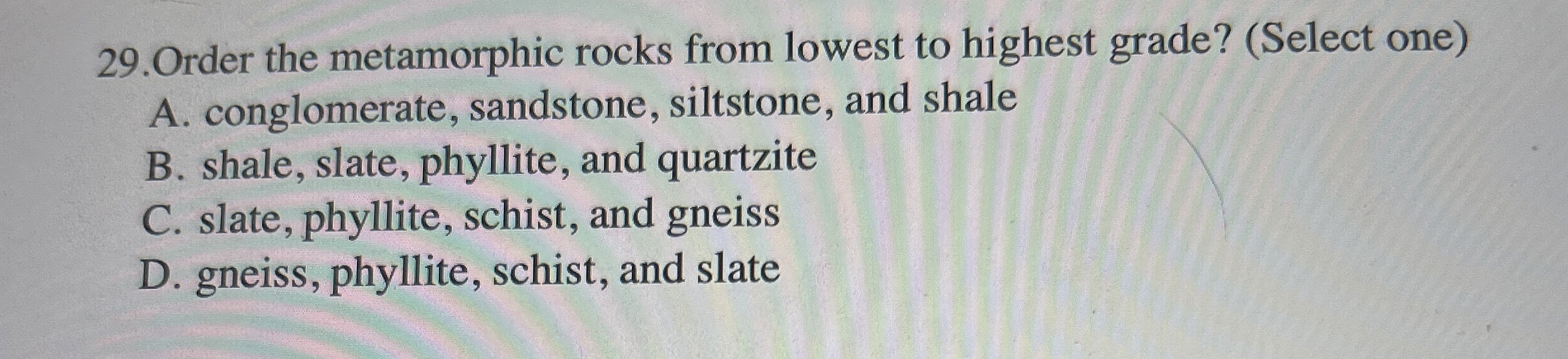 Solved 29.Order the metamorphic rocks from lowest to highest | Chegg.com