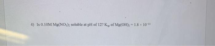 Solved 4) Is 0.10M Mg(NO3), soluble at pH of 12? K., of | Chegg.com