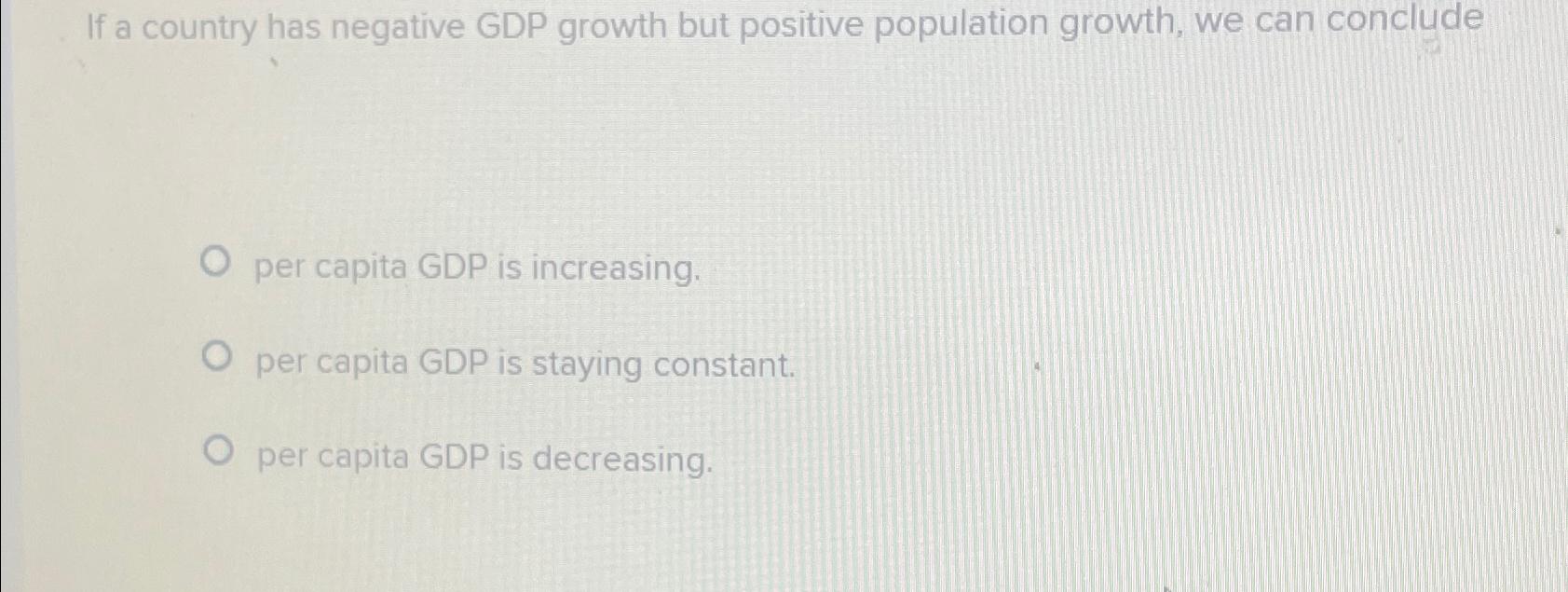 Solved If a country has negative GDP growth but positive | Chegg.com