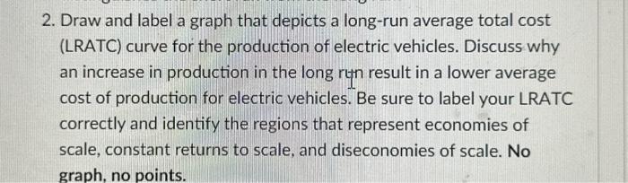 Solved 2. Draw and label a graph that depicts a long-run | Chegg.com