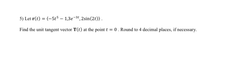 Solved Let r(t)=(:-5t5-1,3e-3t,2sin(2t):).Find the unit | Chegg.com
