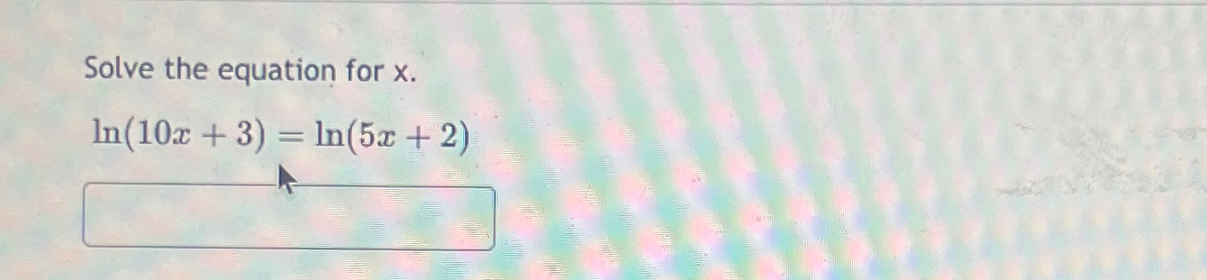Solved Solve the equation for x.ln(10x+3)=ln(5x+2) | Chegg.com