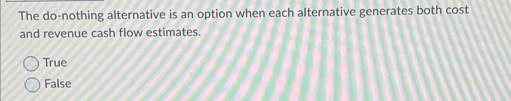 Solved The do-nothing alternative is an option when each | Chegg.com