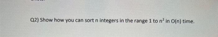 Solved Q2) Show how you can sort n integers in the range 1 | Chegg.com