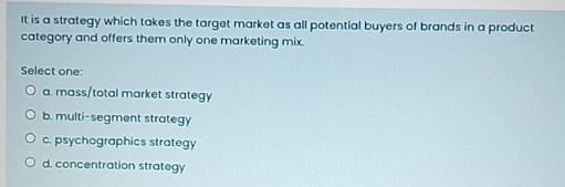 Solved It is a strategy which takes the target market as all | Chegg.com