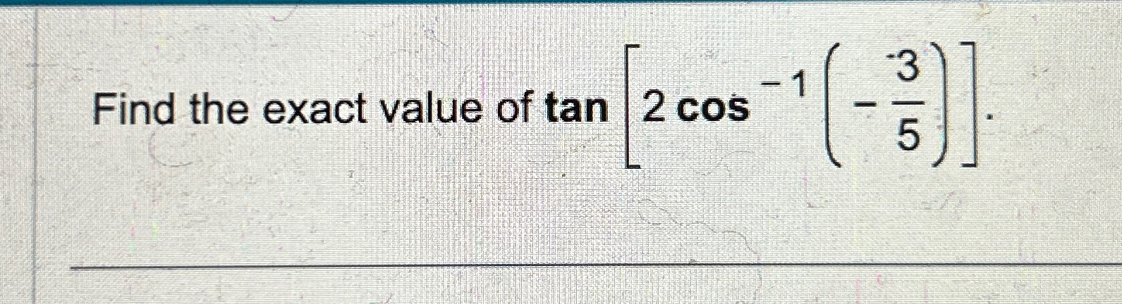 Solved Find the exact value of tan[2cos-1(-35)] | Chegg.com