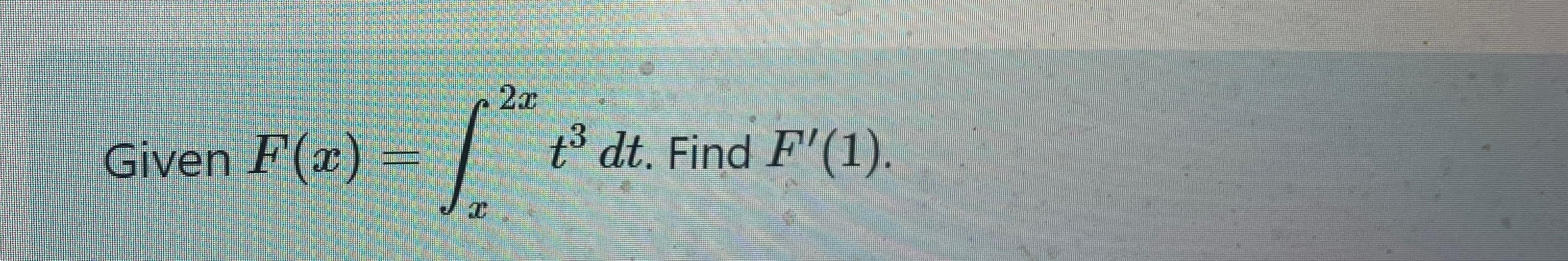 Solved Given F(x)=∫x2xt3dt. ﻿Find F'(1) | Chegg.com