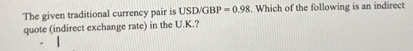 Solved The given traditional currency pair is USD/GBP =0.98. | Chegg.com