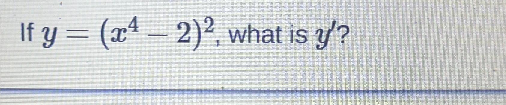Solved If y=(x4-2)2, ﻿what is y'? | Chegg.com
