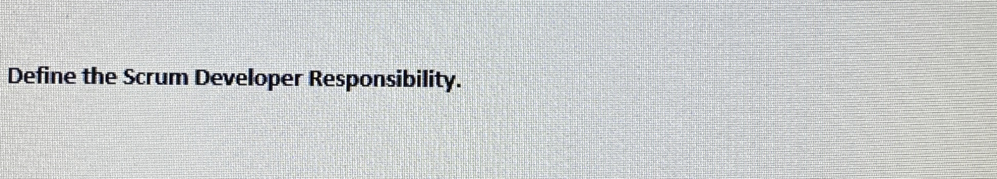 Solved Define the Scrum Developer Responsibility. | Chegg.com