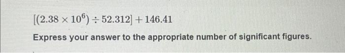 Solved [(2.38 x 106) 52.312] + 146.41 ÷ Express your answer | Chegg.com