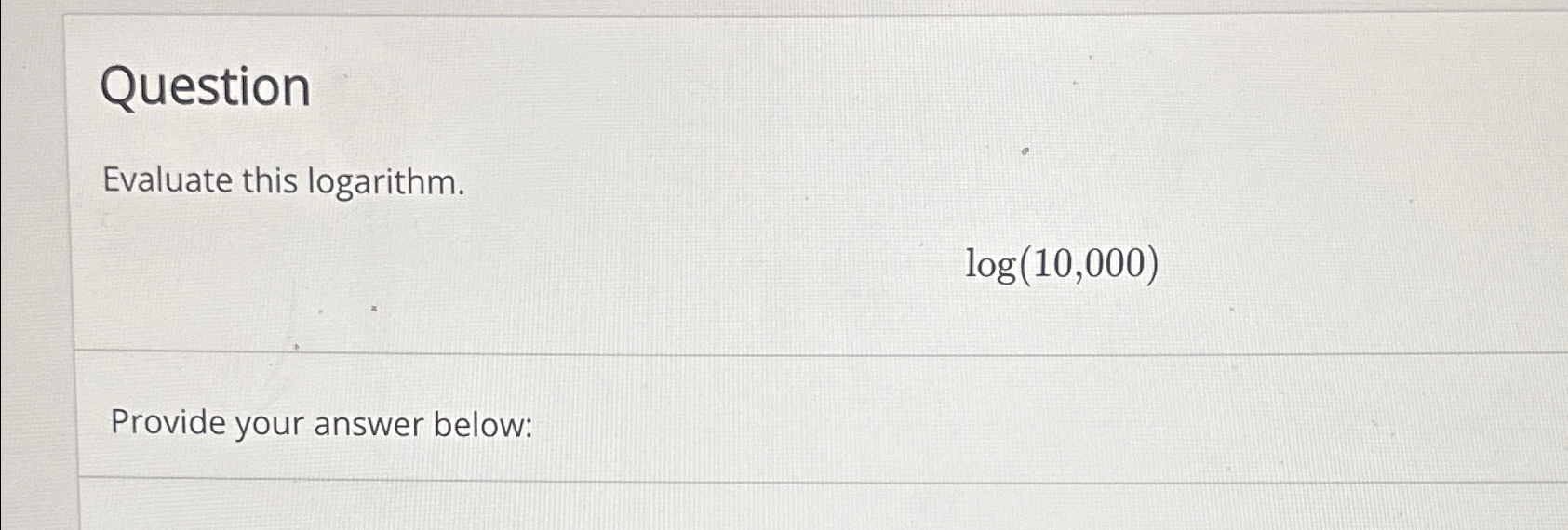 Solved QuestionEvaluate this logarithm.log(10,000)Provide | Chegg.com