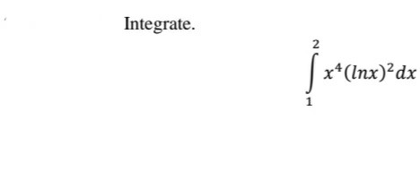 Solved Integrate. x4(lnx)?dx | Chegg.com