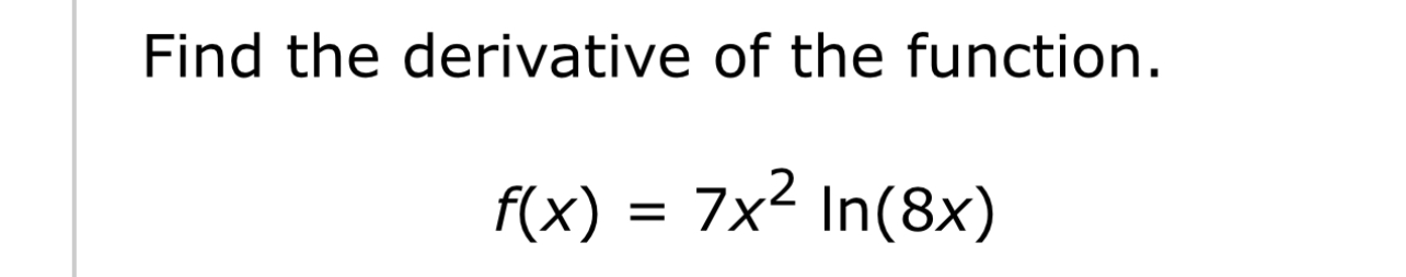 Solved Find the derivative of the function.f(x)=7x2ln(8x) | Chegg.com