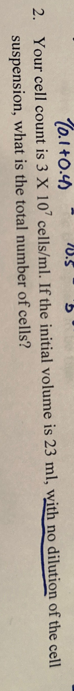 Solved Your cell count is 3×107 ﻿cells ?ml. ﻿If the initial | Chegg.com