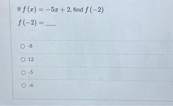Solved If f (x) = -5x + 2, find f(-2) f(-2) = -8 12 O-5 0-6 | Chegg.com