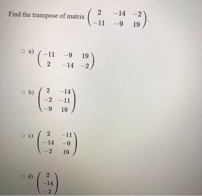 Solved Find the transpose of matrix 2 -14 12) -2 19 -11 -9 O | Chegg.com