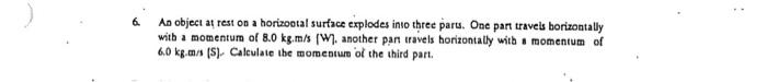 Solved 6. An object at rest on a horizontal surface explodes | Chegg.com