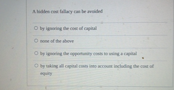 Solved A hidden cost fallacy can be avoidedq,by ignoring the | Chegg.com