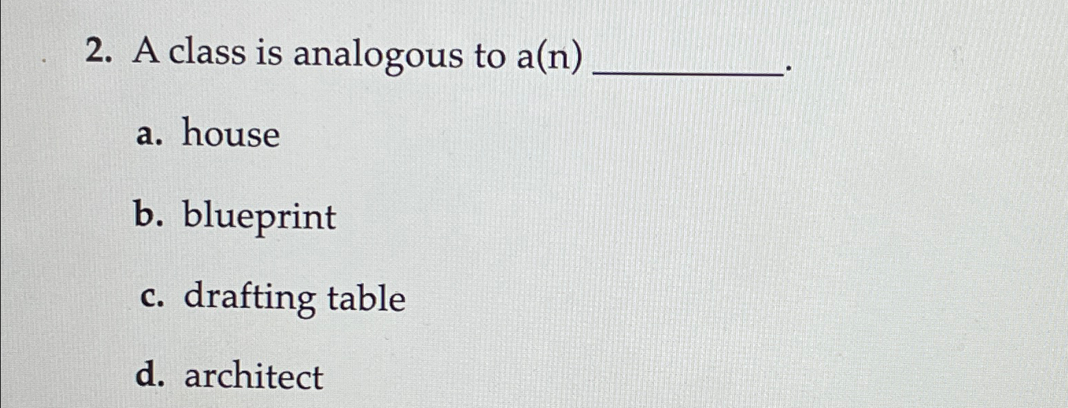 Solved A class is analogous to a(n)a. ﻿houseb. ﻿blueprintc. | Chegg.com