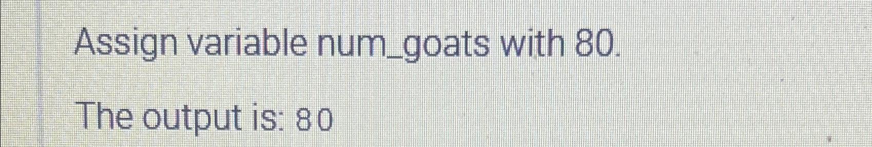 Solved Assign variable num_goats with 80.The output is: 80 | Chegg.com