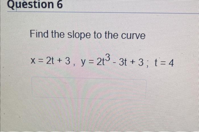 Solved Find the slope to the curve x=2t+3,y=2t3−3t+3;t=4 | Chegg.com