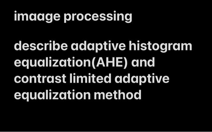 Solved imaage processing describe adaptive histogram | Chegg.com