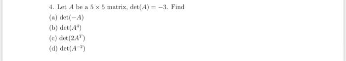 Solved 4. Let A be a 5×5 matrix, det(A)=−3. Find (a) det(−A) | Chegg.com