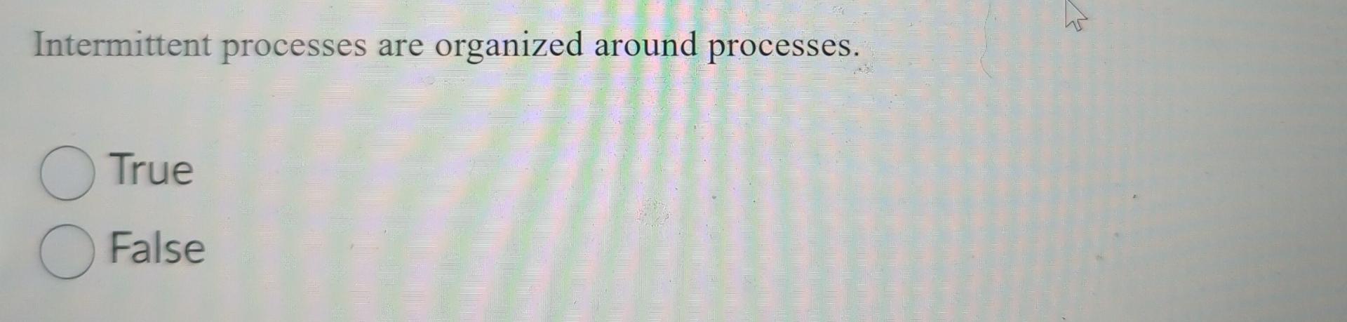Solved Intermittent processes are organized around | Chegg.com