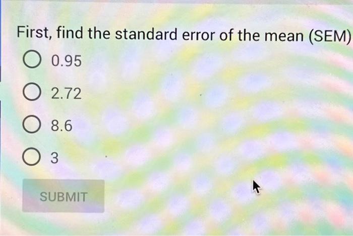 Solved First, find the standard error of the mean (SEM) O | Chegg.com