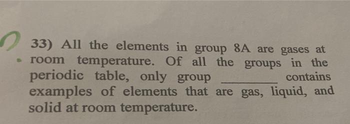 Solved 33) All the elements in group 8A are gases at - room | Chegg.com