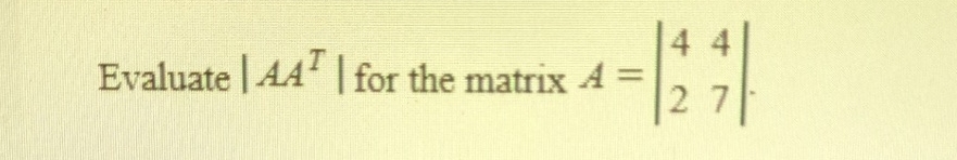 Solved Evaluate |AAT| ﻿for the matrix A=|[4,4],[2,7]| | Chegg.com