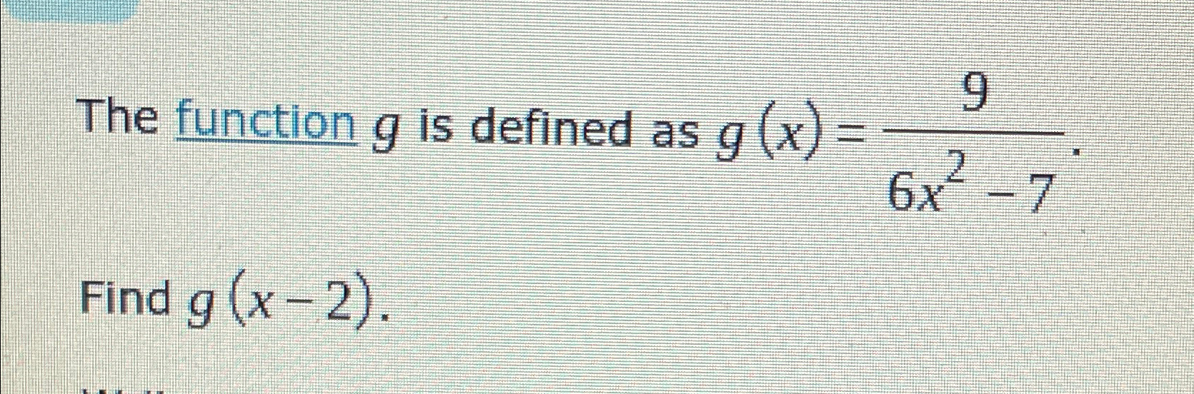 Solved The function g ﻿is defined as g(x)=96x2-7Find g(x-2) | Chegg.com