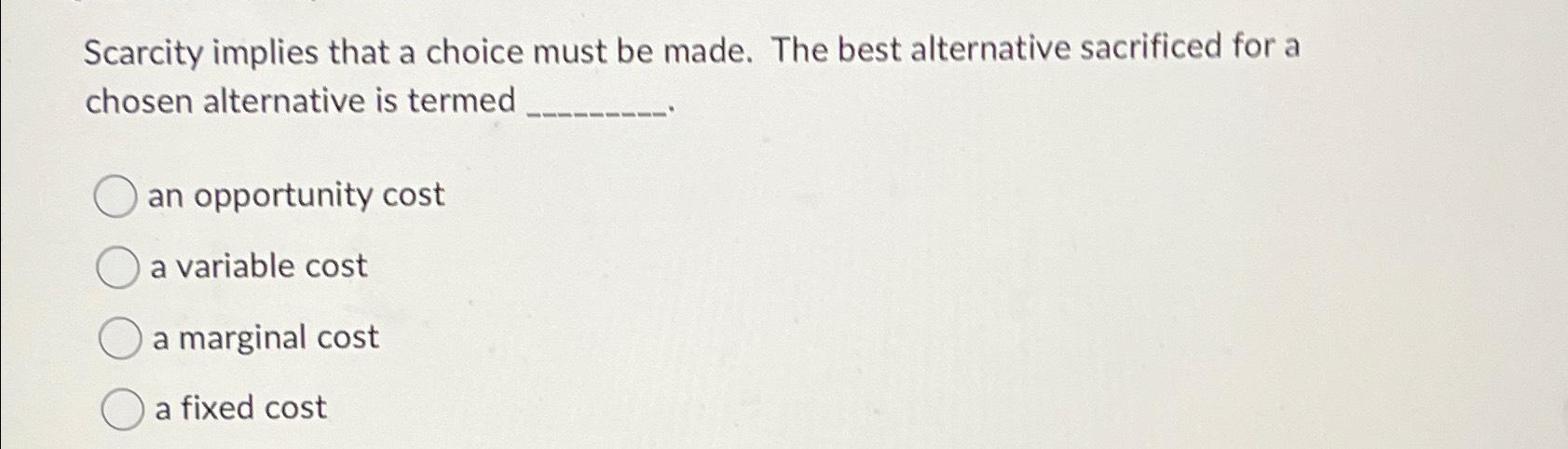 Solved Scarcity implies that a choice must be made. The best | Chegg.com