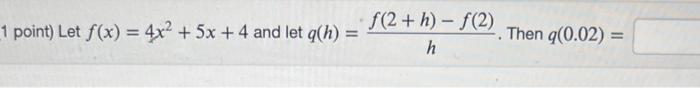 Solved 1 point) Let f(x)=4x2+5x+4 and let q(h)=hf(2+h)−f(2). | Chegg.com