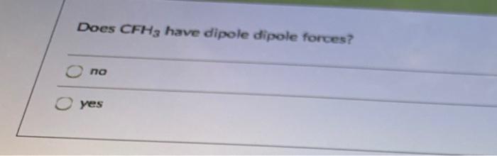 Solved Does CFH3 have dipole dipole forces? no O yes Does | Chegg.com