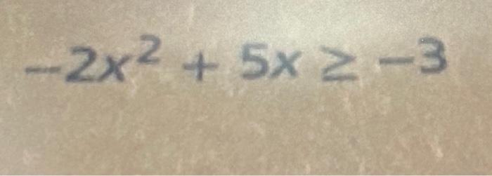 Solved −2x2+5x≥−3 | Chegg.com