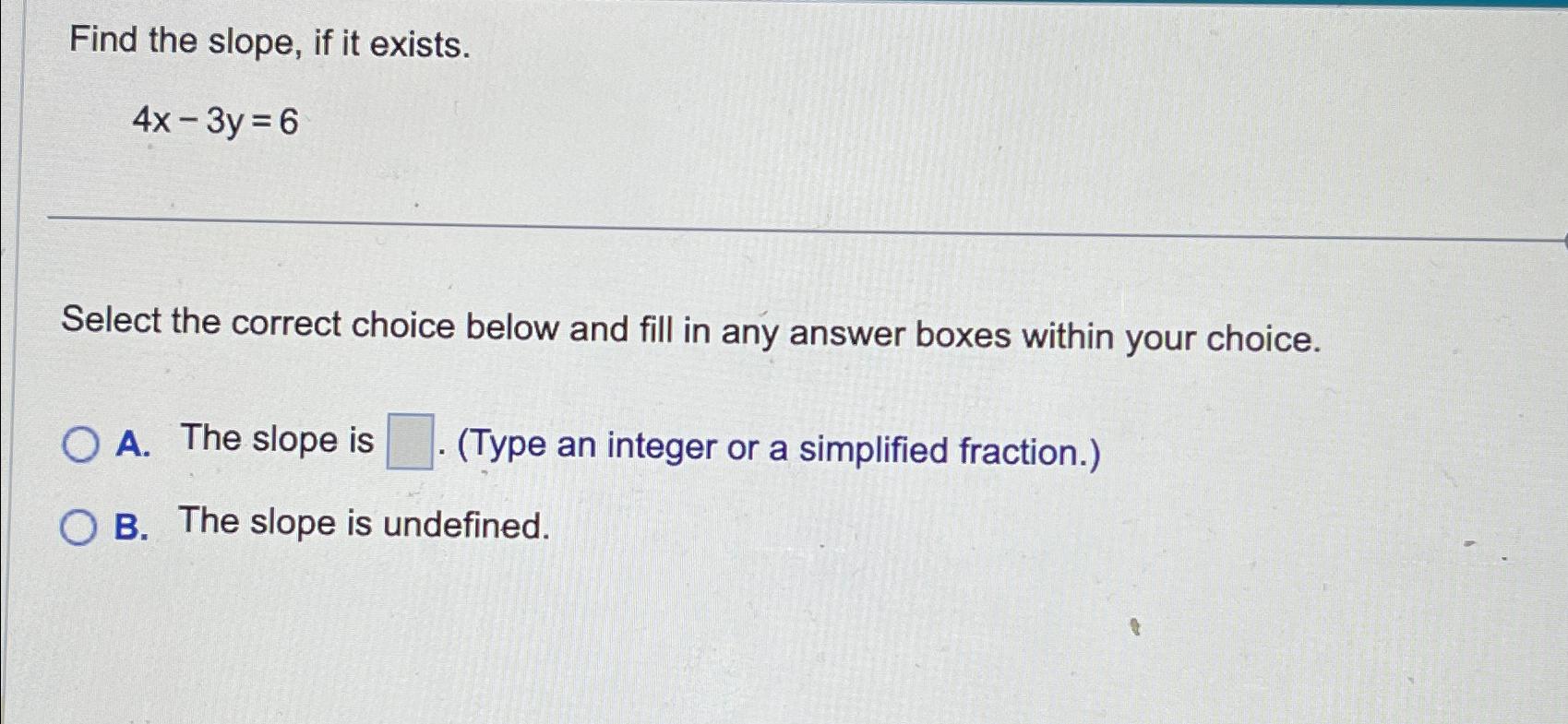 Solved Find the slope, if it exists.4x-3y=6Select the | Chegg.com