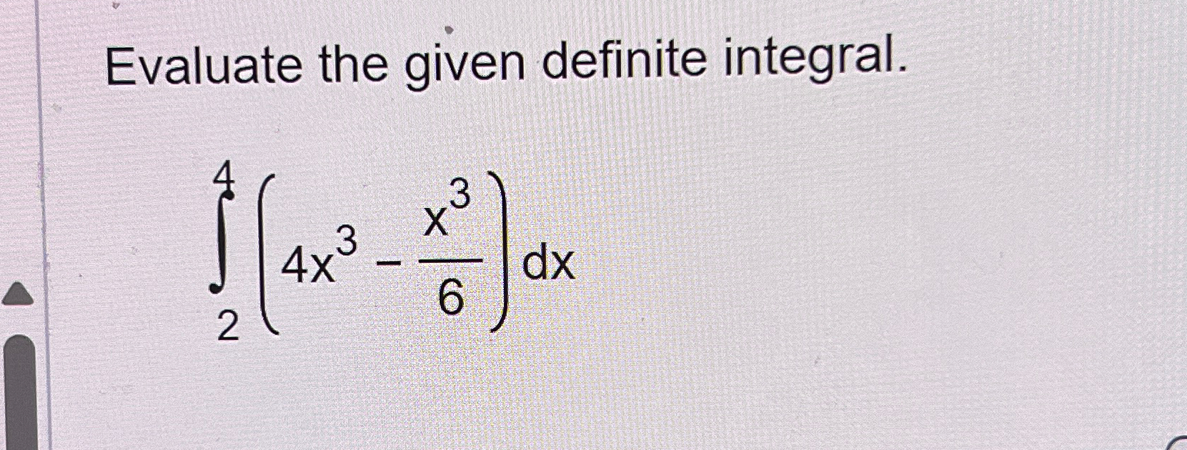 Solved Evaluate the given definite integral.∫24(4x3-x36)dx | Chegg.com