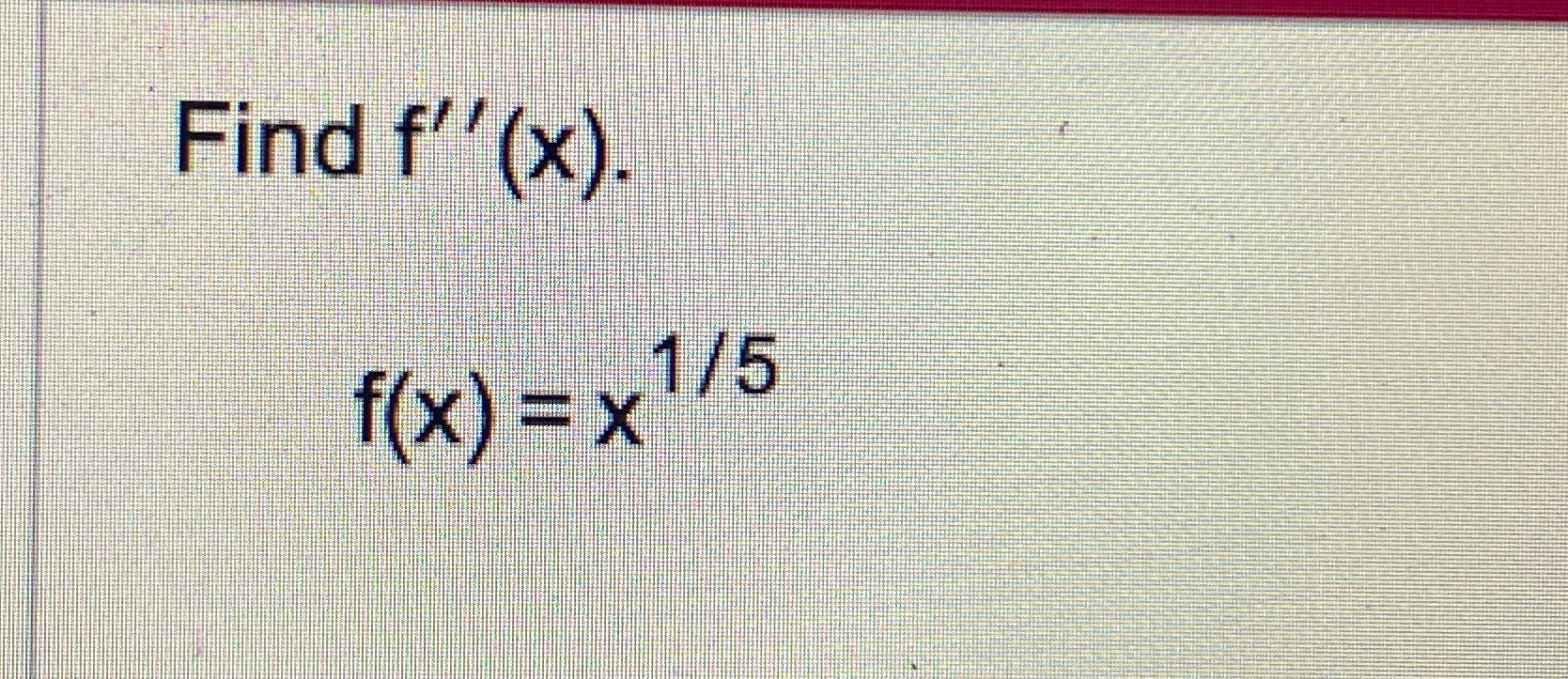 Solved Find f''(x).f(x)=x15 | Chegg.com