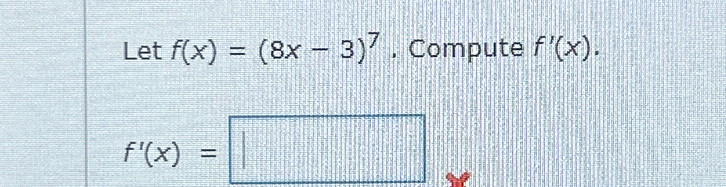 Solved Let f(x)=(8x-3)7. ﻿Compute f'(x).f'(x)= | Chegg.com