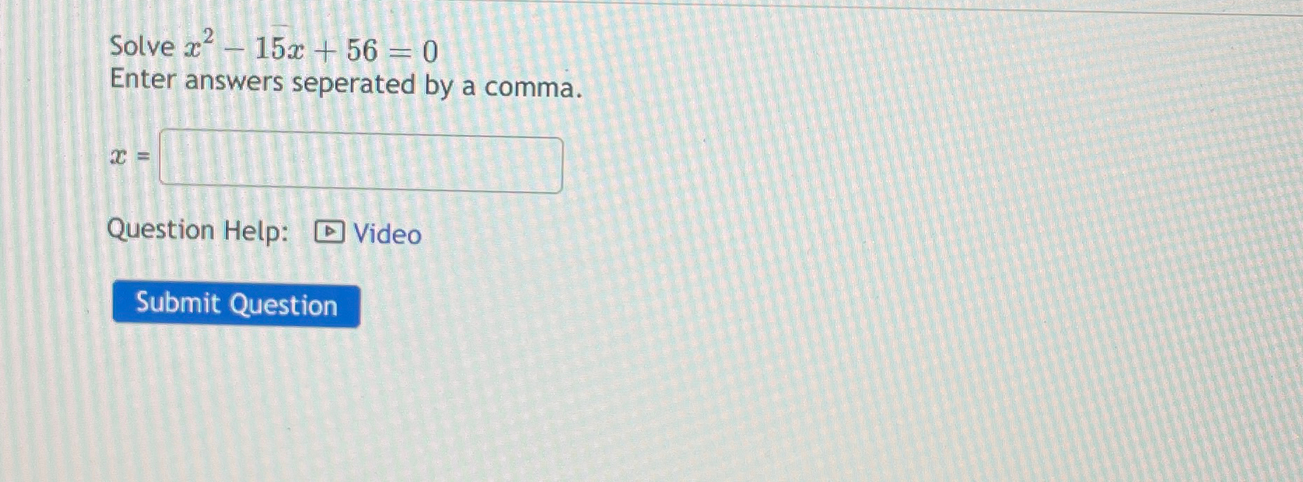 Solved Solve x2-15x+56=0Enter answers seperated by a | Chegg.com