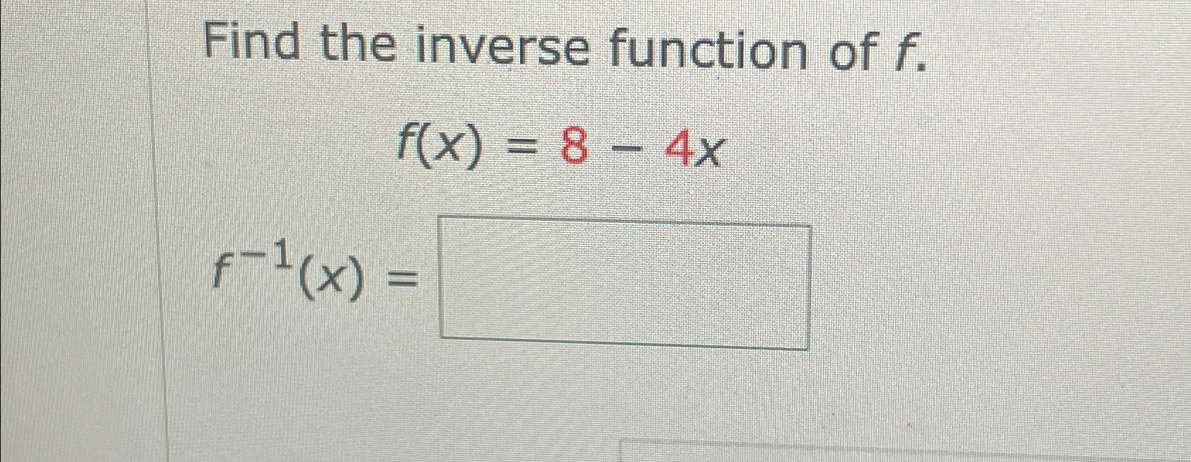 Solved Find the inverse function of f.f(x)=8-4xf-1(x)= | Chegg.com