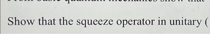 Solved Show that the squeeze operator in unitary ( | Chegg.com