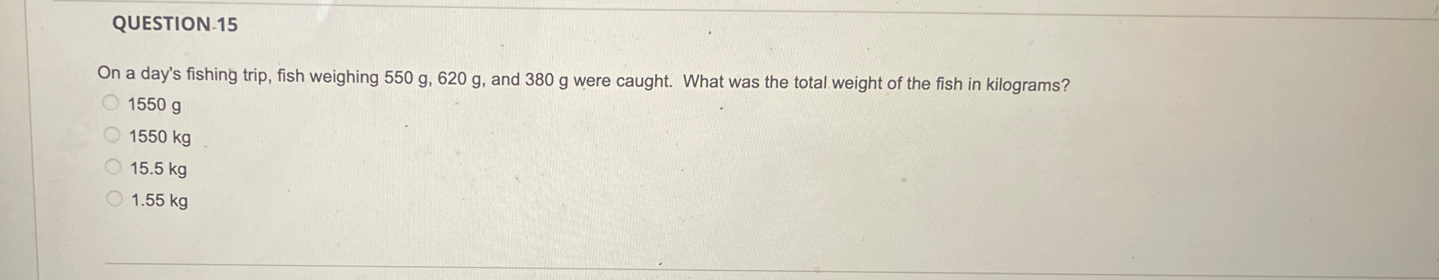 Solved QUESTION-15On a day's fishing trip, fish weighing | Chegg.com