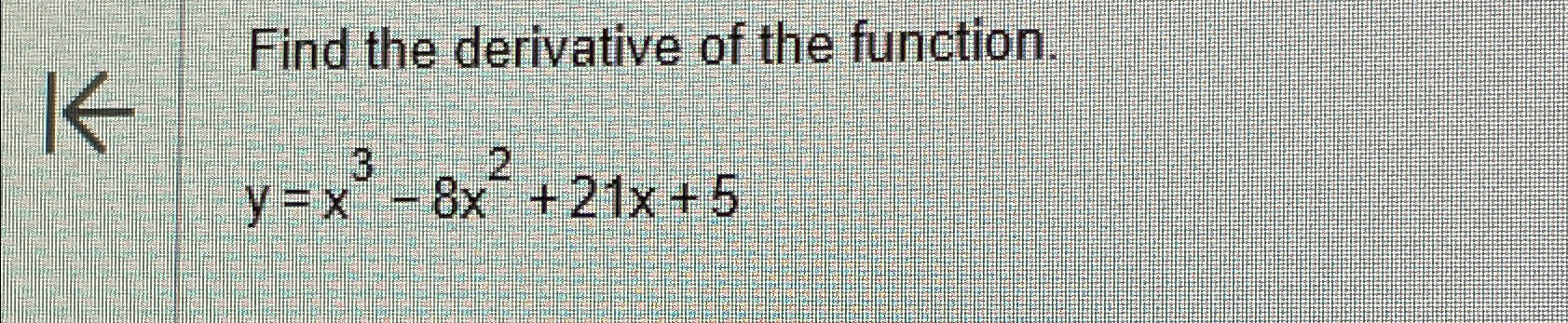 Solved Find the derivative of the function.y=x3-8x2+21x+5 | Chegg.com