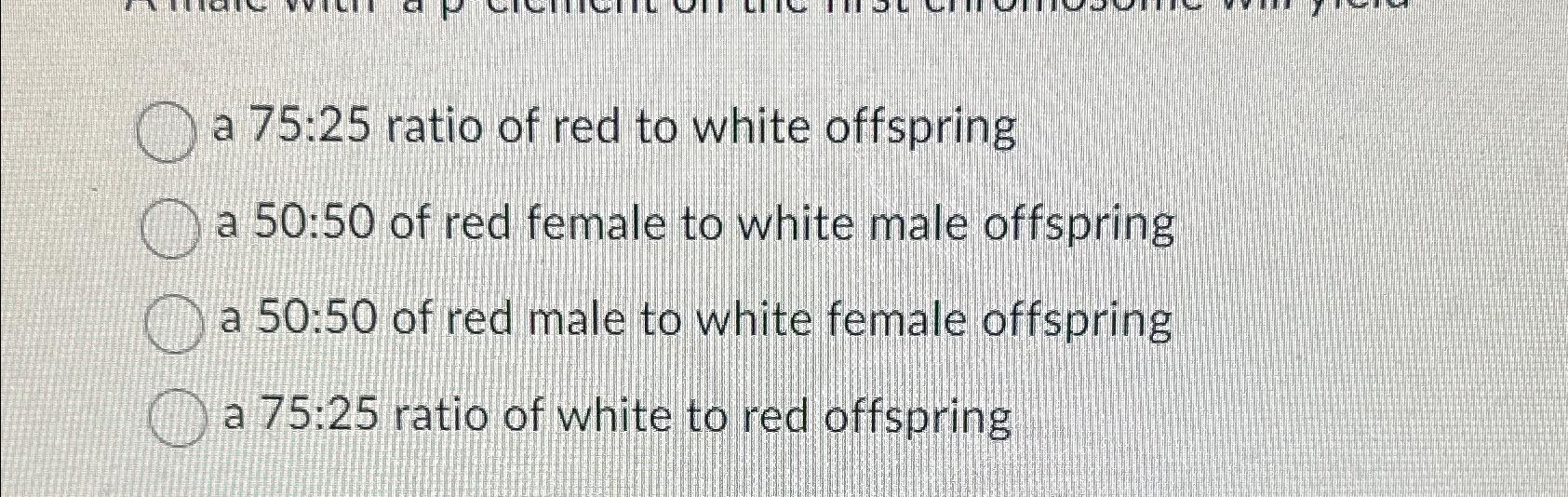 Solved a 75:25 ﻿ratio of red to white offspringa 50:50 ﻿of | Chegg.com