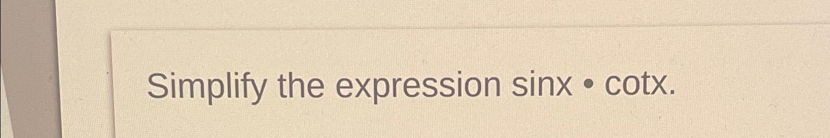 Solved Simplify the expression sinx*cotx. | Chegg.com