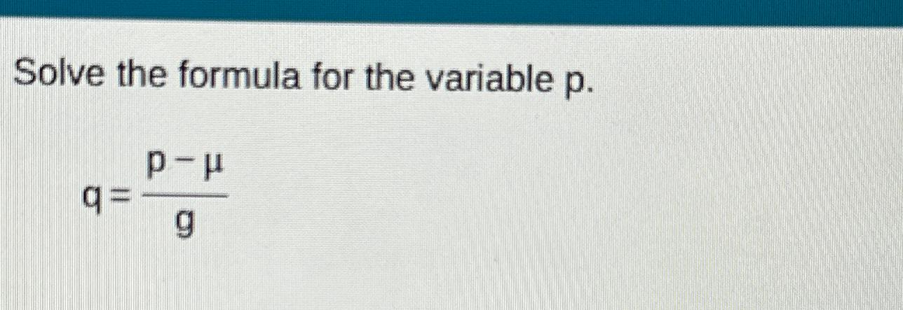 Solved Solve the formula for the variable p.q=p-μg | Chegg.com